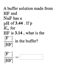 SOLVED: A buffer solution made from HF and NaF has pH 0f 3.44 . If p Ka for HF is 3.14 what is ...