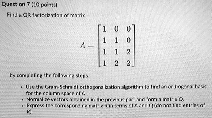 SOLVED:Question 7 (10 points) Find a QR factorization of matrix by completing the following ...