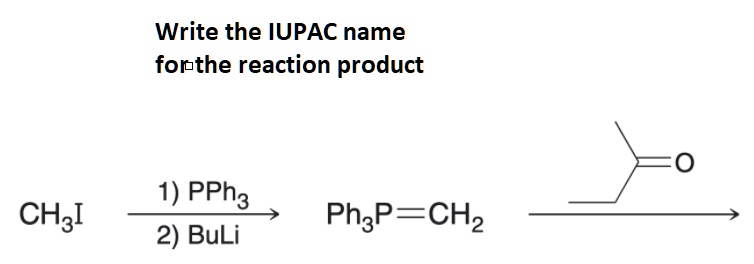 Write the IUPAC name for the reaction product 1) PPh3 2) BuLi CH3I Ph3P ...