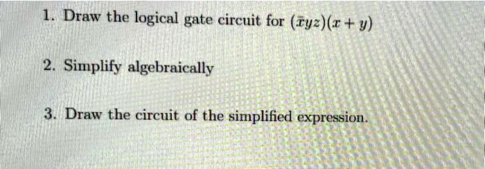 SOLVED: Draw the logical gate circuit for (r * y)(r + y) Simplify algebraically Draw the circuit ...