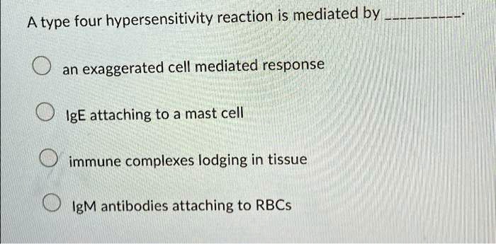 SOLVED: A type four hypersensitivity reaction is mediated by an ...