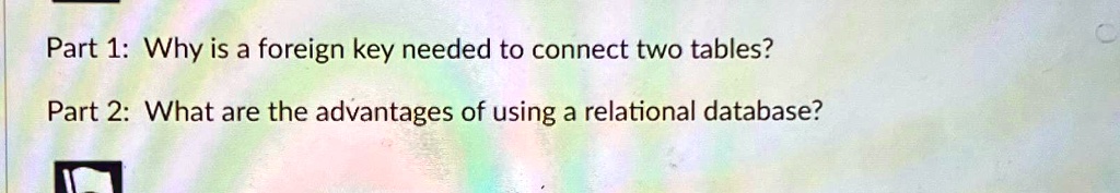 part 1 why is a foreign key needed to connect two tables part 2 what are the advantages of using ...