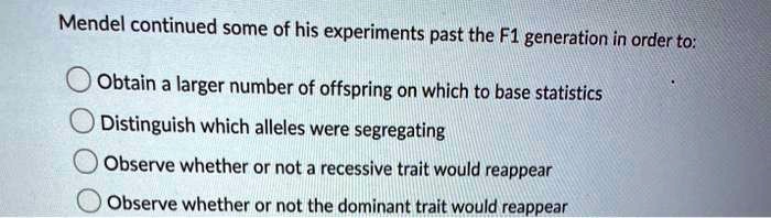 SOLVED: Mendel continued some of his experiments past the F1 generation ...