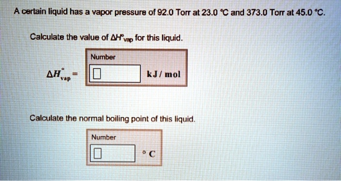 SOLVED: A certain liquid has a vapor pressure ot 92.0 Torr at 23.0 "C and 373.0 Ton at 45.0 %C ...