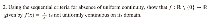 SOLVED: Using the sequential criteria for absence of uniform continuity, show that f given by f ...