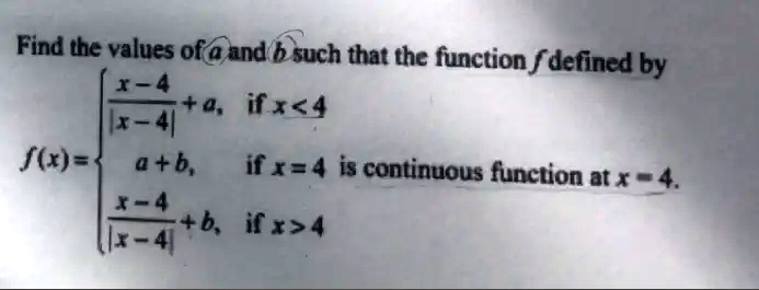 Find the values of a and b such that the function f defined by (x-4)/(|x-4|) + a, if x 4 is ...