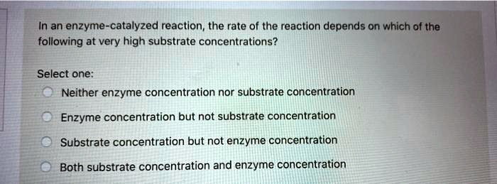in an enzyme catalyzed reaction the rate of the reaction depends on ...