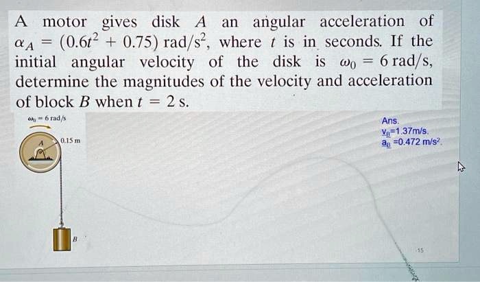 A motor gives disk A an angular acceleration of = (0.6t^2 + 0.75) rad/s^2, where t is in seconds ...