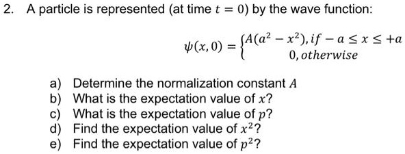 SOLVED: 2. A particle is represented at time t = 0 by the wave function: Ψ(x) = Ae^(-ax), if x ...