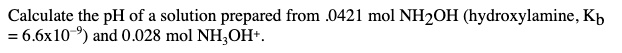 SOLVED: Calculate the pH of a solution prepared from 0.0421 mol NH2OH ...