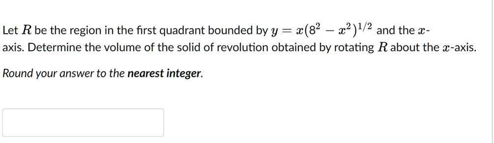 Let R be the region in the first quadrant bounded by y = x(8^2 - x^2)^1/2 and the x-axis ...