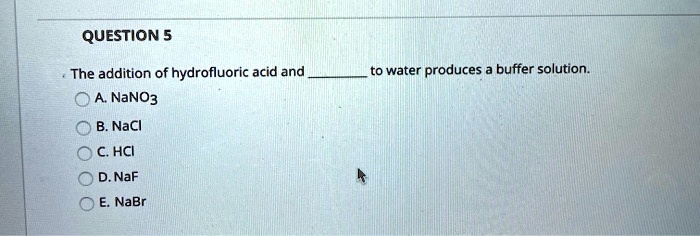 SOLVED: QUESTION 5 The addition of hydrofluoric acid and NaNO3 NaCl C HCI to water produces ...