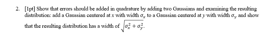2. [1pt] Show that errors should be added in quadrature by adding two ...