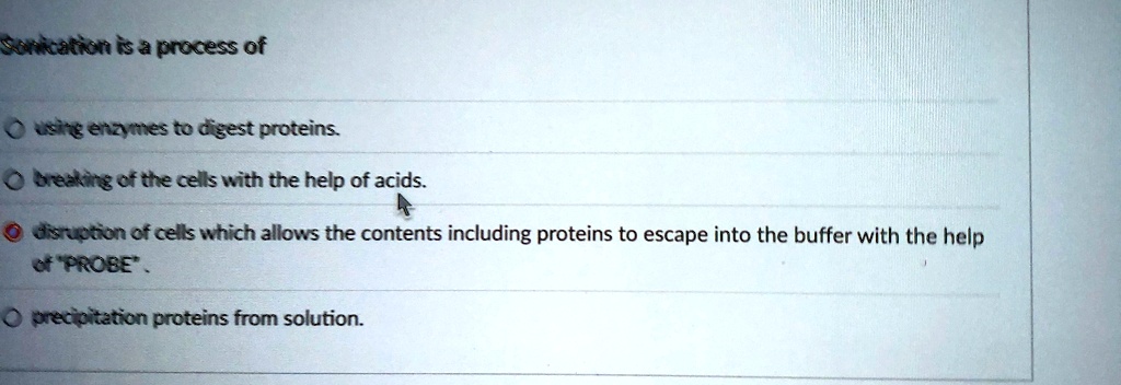 Sonication is a process of using enzymes to digest proteins. breaking ...