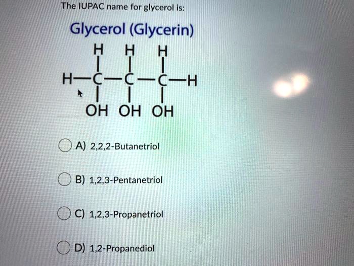 SOLVED: The IUPAC name for glycerol is: Glycerol (Glycerin) H OH OH OH A) 2,2,2-Butanetriol B) 1 ...