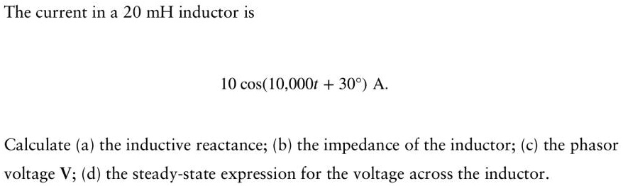 The current in a 20 mH inductor is 10 cos(10,000t + 30°) A. Calculate (a) the inductive ...
