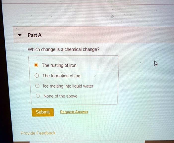 SOLVED: Part A Which change is a chemical change? The rusting of iron ...
