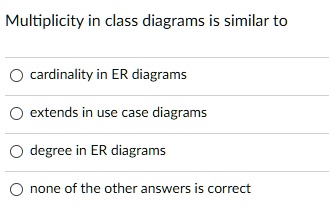 Multiplicity in class diagrams is similar to cardinality in ER diagrams ...