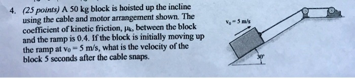 4. (25 points) A 50 kg block is hoisted up the incline using...
