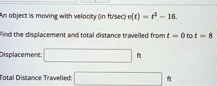 SOLVED: An object is moving with velocity (in ft/sec) v(t) = t^2 - 16. Find the displacement and ...