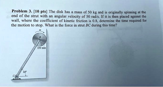 SOLVED: Problem 3. [10 pts] The disk has a mass of 50 kg and is originally spinning at the end ...