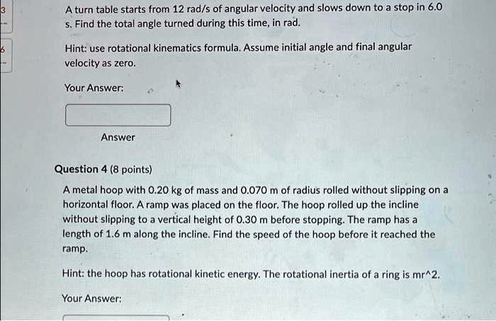 SOLVED: A turntable starts from 12 rad/s of angular velocity and slows down to a stop in 6.0 s ...