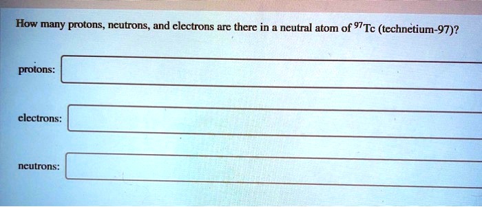 SOLVED: How many protons, neutrons, and electrons are there in a ...