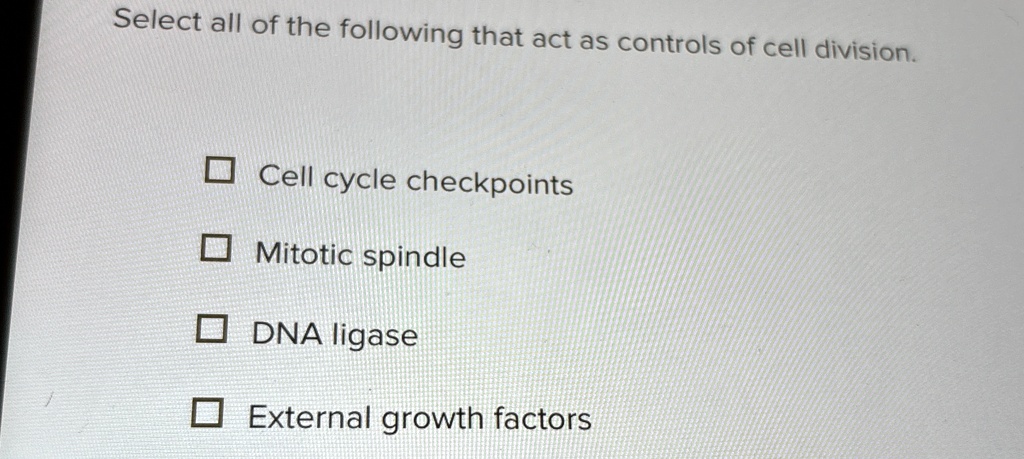 Select all of the following that act as controls of cell division. Cell ...