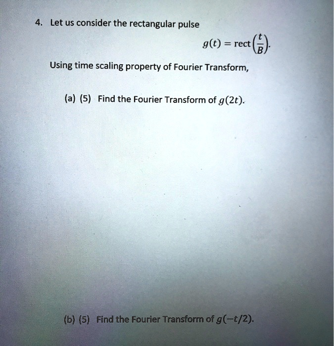 4. Let us consider the rectangular pulse g(t) = rect((t)/(B)). Using time scaling property of ...