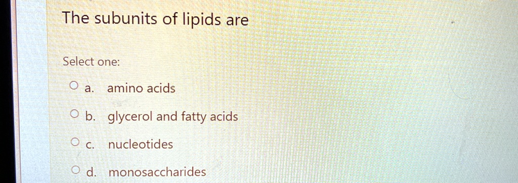 The subunits of lipids are Select one: O a. amino acids Ob. glycerol ...