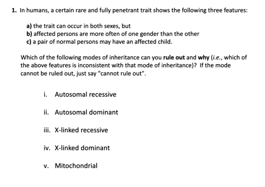 SOLVED: In humans, a certain rare and fully penetrant trait shows the following three features ...