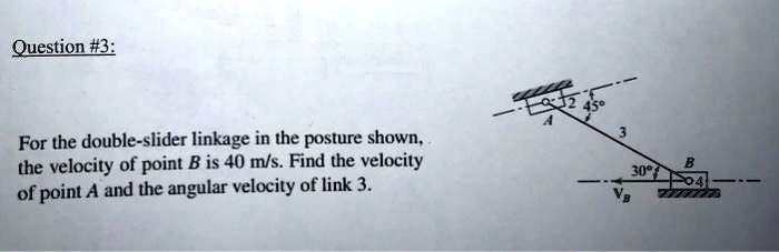 Question #3: For the double-slider linkage in the posture shown, the velocity of point B is 40 m ...