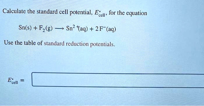 Calculate the standard cell potential, Ecell, for the equation Sn(s) + F2(g) ? Sn^2+(aq) + 2F ...