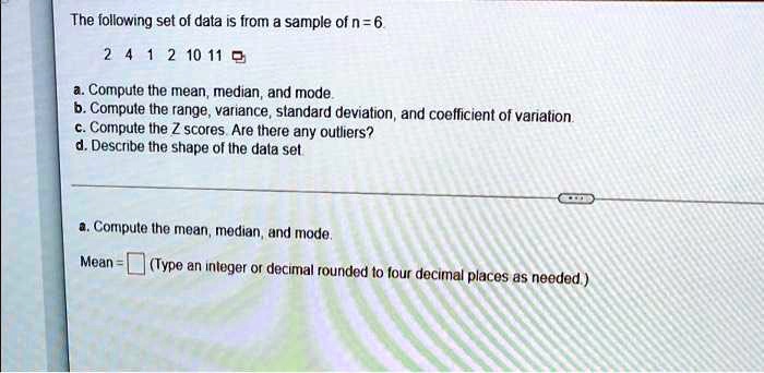 SOLVED: The following set of data is from a sample of n=6: 24, 12, 10, 11 a. Compute the mean ...