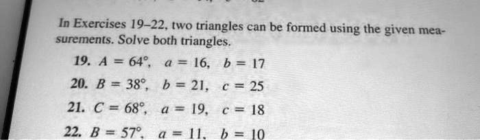 [GET ANSWER] in exercises 19 22 two triangles can be formed using the given mea surements solve ...