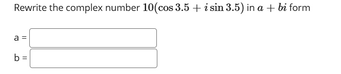 SOLVED: Rewrite the complex number 10(cos 3.5 + i sin 3.5) in @ + bi form