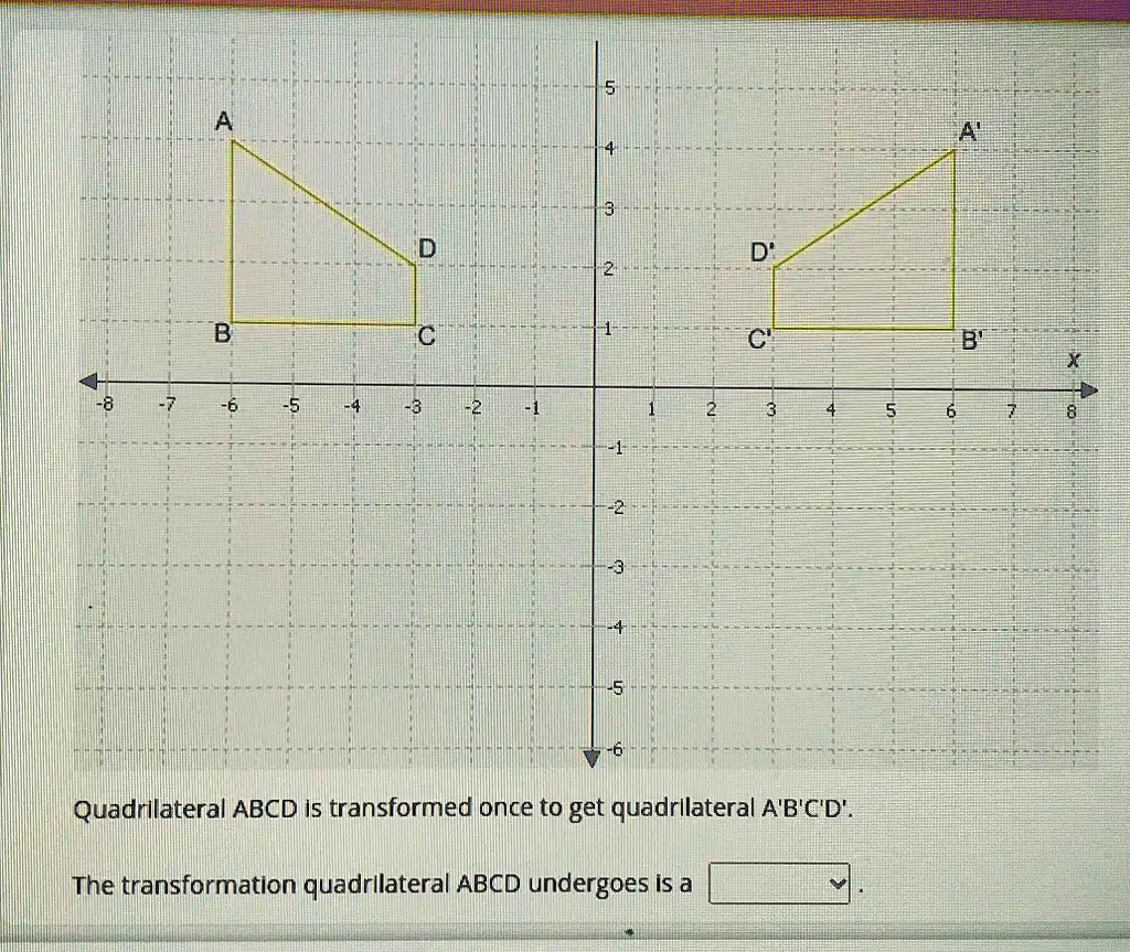 quadrilateral abcd is transformed once to get quadrllateral abcd the transformation ...