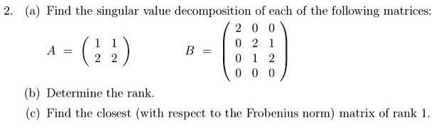 2. (a) Find the singular value decomposition of each of the following matrices: (b) Determine ...