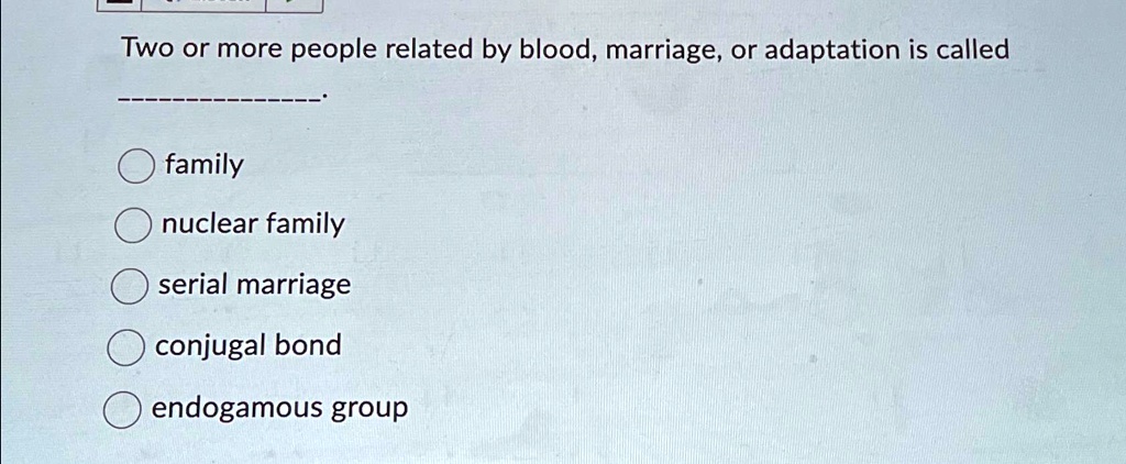 SOLVED: Two or more people related by blood, marriage, or adoption is ...