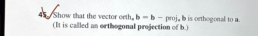 45. Show that the vector ortha b = b - proja b is orthogonal to a. (It ...