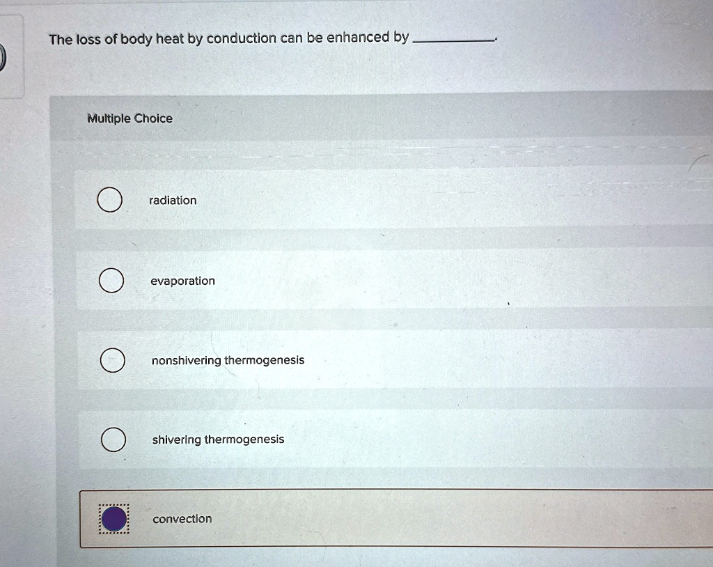 the loss of body heat by conduction can be enhanced by multiple choice ...