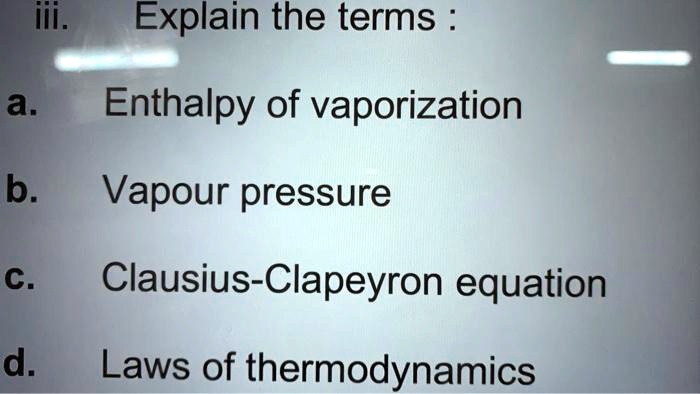 iii. Explain the terms : a. Enthalpy of vaporization b. Vapour pressure ...