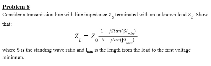 SOLVED: Texts: Problem 8 Consider a transmission line with line impedance Z, terminated with an ...