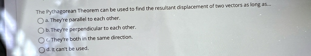 The Pythagorean Theorem can be used to find the resultant displacement ...