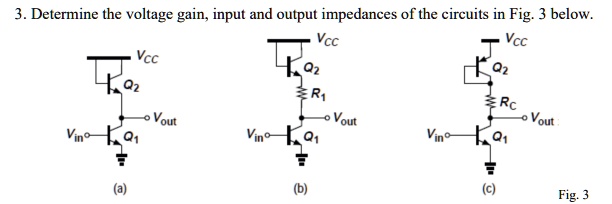 Determine the voltage gain, input and output impedances of the circuits in Fig. 3 below. (a) (b ...