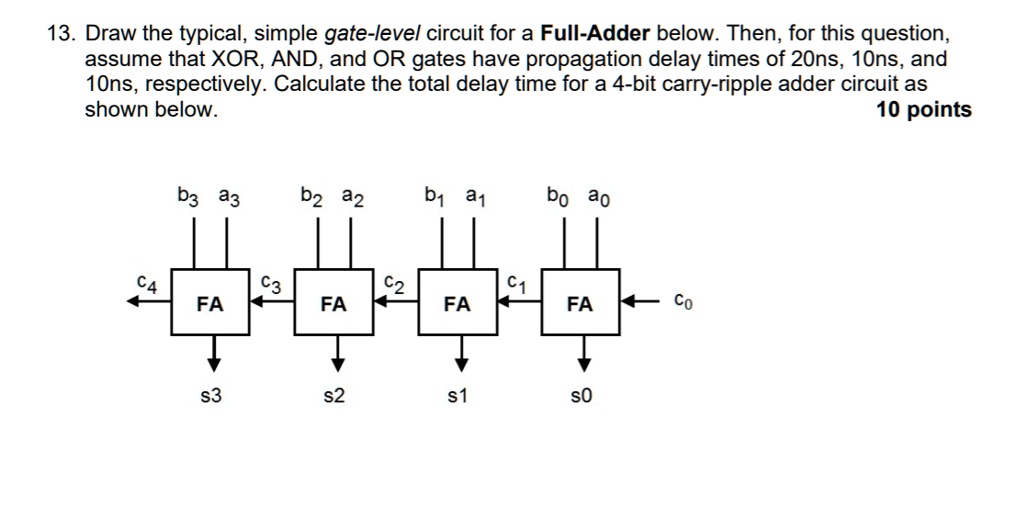 SOLVED: 13. Draw the typical, simple gate-level circuit for a Full-Adder below. Then, for this ...