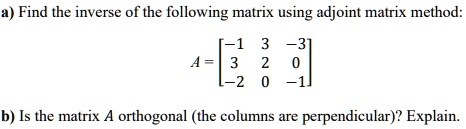 a find the inverse of the following matrix using adjoint matrix method b is the matrix a ...