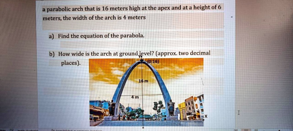 SOLVED: A parabolic arch that is 16 meters high at the apex and at a ...