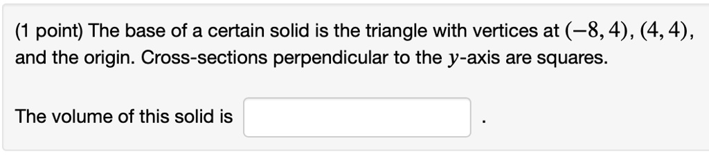 SOLVED: (1 point) The base of a certain solid is the triangle with vertices at (8,4), (4,4 ...