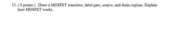 13. (8 points) Draw a MOSFET transistor, label gate, source, and drain ...